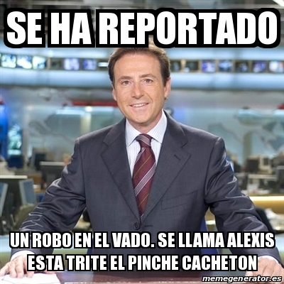 Meme Matias Prats - Se ha reportado Un robo en el vado. Se llama alexis ...
