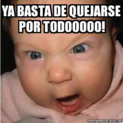 Meme Bebe furioso - YA BASTA DE QUEJARSE POR TODOOOOO! - 14732440