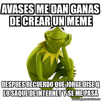 Meme Kermit the frog - AVASES ME DAN GANAS DE CREAR UN MEME DESPUES ...