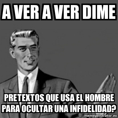 Meme Correction Guy - A VER A VER DIME PRETEXTOS QUE USA EL HOMBRE PARA ...