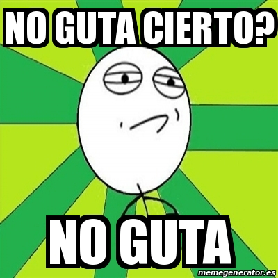 Meme Challenge Accepted - no guta cierto? no guta - 14735629