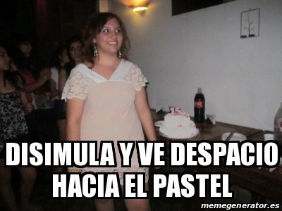 Meme Personalizado - disimula y ve despacio hacia el pastel - 14741686