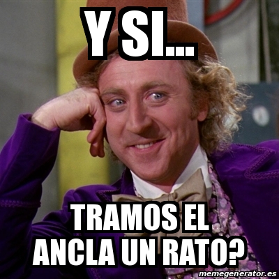 Meme Willy Wonka - y si... tramos el ancla un rato? - 14745877