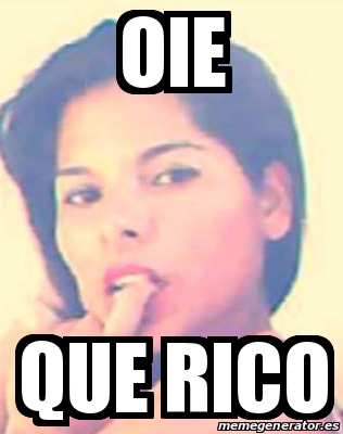 Meme Personalizado - OIE que rico - 14746364