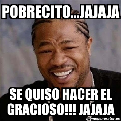 Meme Yo Dawg - pobrecito...jajaja se quiso hacer el gracioso!!! jajaja ...