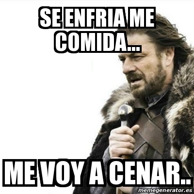 Meme Prepare Yourself - se enfria me comida... me voy a cenar.. - 14756861