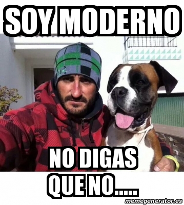Meme Personalizado - Soy moderno No digas que no..... - 14763040