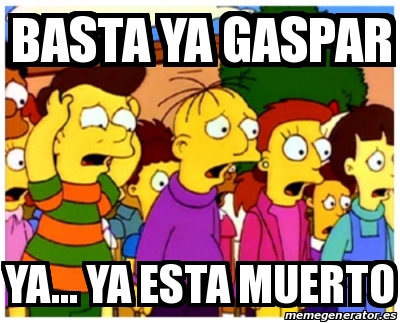 Meme Personalizado - basta ya gaspar ya... ya esta muerto - 14763449