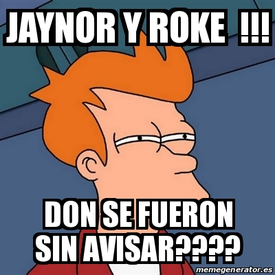Meme Futurama Fry - jaynor y roke !!! don se fueron sin avisar ...