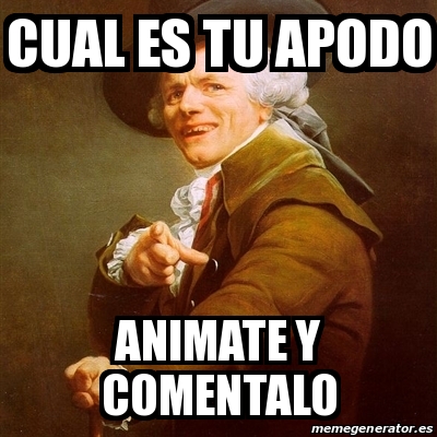 Meme Joseph Ducreux - cual es tu apodo animate y comentalo - 14774697