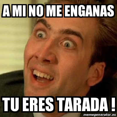 Meme No me digas - a mi no me enganas tu eres tarada ! - 14774809