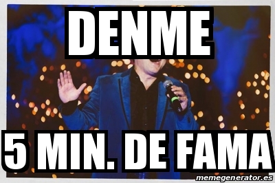 Meme Personalizado - denme 5 min. de fama - 14779435