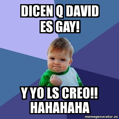 Meme Bebe Exitoso - dicen q david es gay! y yo ls creo!! hahahaha ...