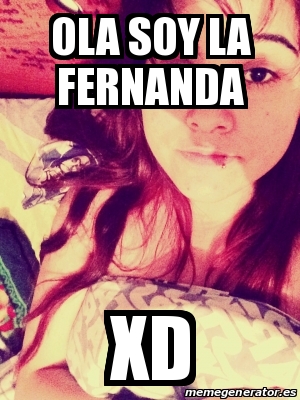 Meme Personalizado - OLA SOY LA FERNANDA XD - 14795834