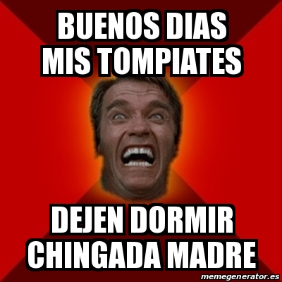 Meme Arnold - buenos dias mis tompiates dejen dormir chingada madre ...