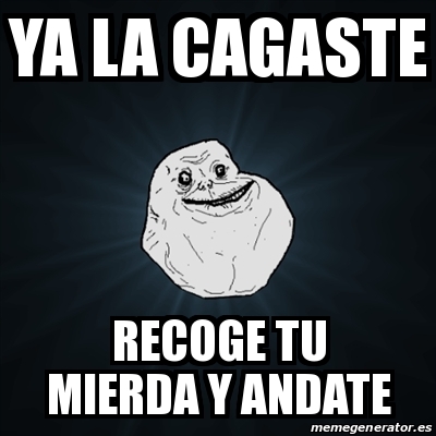Meme Forever Alone - Ya la cagaste recoge tu mierda y andate - 14799955