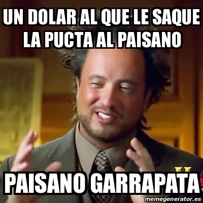 Meme Ancient Aliens - un dolar al que le saque la pucta al paisano ...