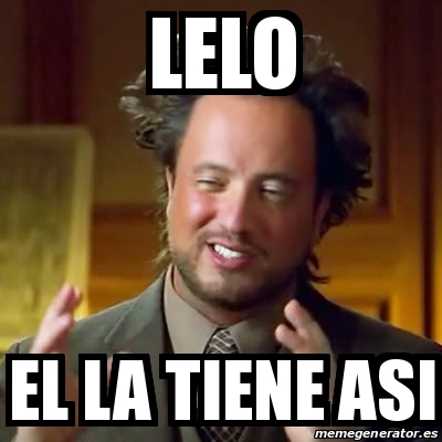 Meme Ancient Aliens - lelo el la tiene asi - 14805865