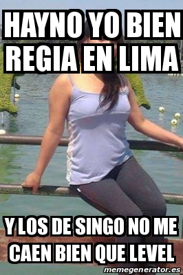 Meme Personalizado - hayno yo bien regia en lima y los de singo no me ...