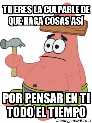 Meme Personalizado - Tu eres la culpable de que haga cosas asÃ­ por ...