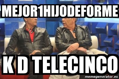 Meme Personalizado - mejor1hijodeforme k d telecinco - 14814864