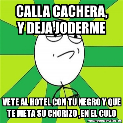 Meme Challenge Accepted - calla cachera, y deja joderme vete al hotel ...