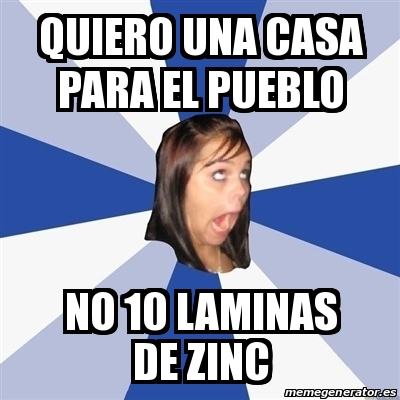 Meme Annoying Facebook Girl - QUIERO UNA CASA PARA EL PUEBLO NO 10 ...