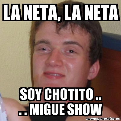 Meme Stoner Stanley - LA NETA, LA NETA SOY CHOTITO .. . . MIGUE SHOW ...