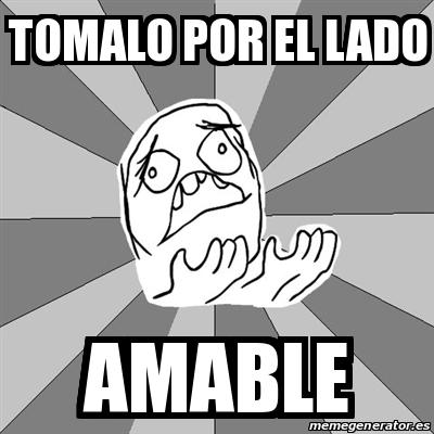 Meme Whyyy - tomalo por el lado amable - 14852943
