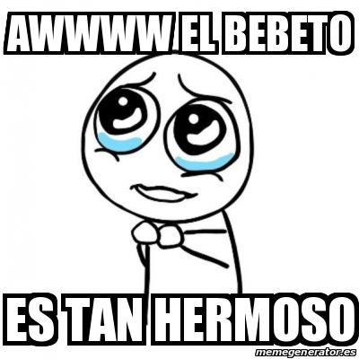 Meme Por favor - awwww el bebeto es tan hermoso - 14854095