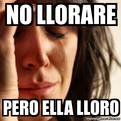 Meme Problems - no llorare pero ella lloro - 14859640