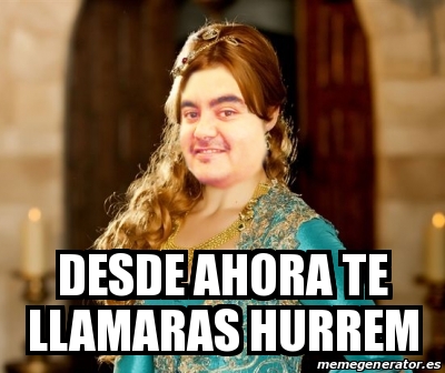 Meme Personalizado - desde ahora te llamaras hurrem - 14864565