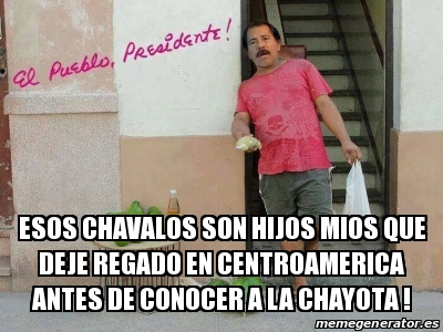 Meme Personalizado - esos chavalos son hijos mios que deje regado en ...