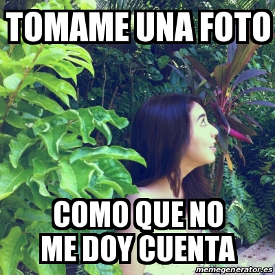 Meme Personalizado - tomame una foto como que no me doy cuenta - 14868282