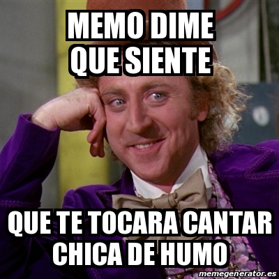 Meme Willy Wonka - Memo dime que SIENTe que te tocARA CANtar CHICa de ...