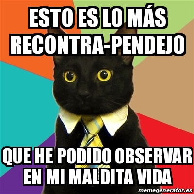 Meme Business Cat - esto es lo mÃ¡s recontra-pendejo que he podido ...