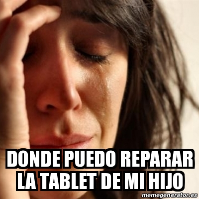 Meme Problems - donde puedo reparar la tablet de mi hijo - 14884877