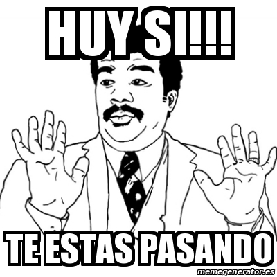 Meme Ay Si - Huy si!!! Te estas pasando - 14885444