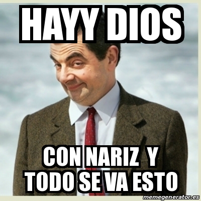 Meme Mr Bean - HAYY DIOS CON NARIZ Y TODO SE VA ESTO - 14885880