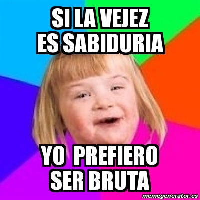 Meme Retard Girl - Si la vejez es sabiduria Yo prefiero ser bruta ...