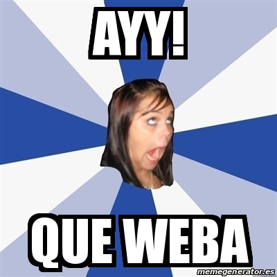 Meme Annoying Facebook Girl - ayy! que weba - 14893588