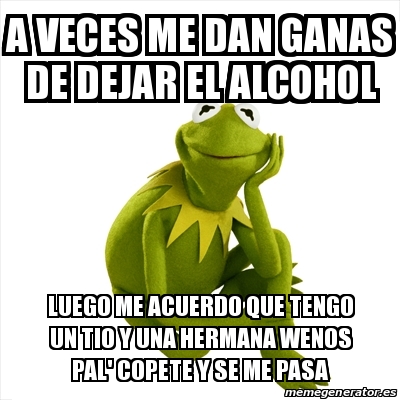 Meme Kermit the frog - a veces me dan ganas de dejar el alcohol luego ...