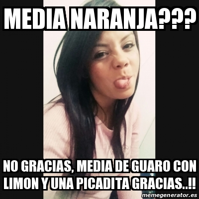 Meme Personalizado - media naranja??? no gracias, media de guaro con ...