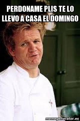 Meme Personalizado - perdoname plis te lo llevo a casa el domingo ...