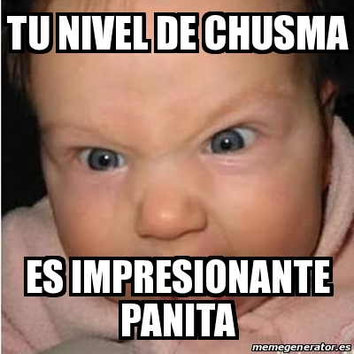 Meme Bebe furioso - TU NIVEL DE chusma ES impresionante Panita - 14092689