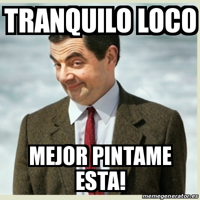 Meme Mr Bean - TRANQUILO LOCO MEJOR PINTAME ESTA! - 14094333