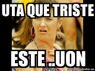 Meme Personalizado - UTA QUE TRISTE ESTE ..UON - 14905982
