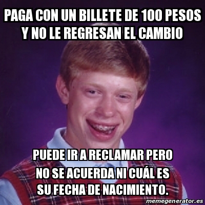 Meme Bad Luck Brian - PAga con un billete de 100 pesos y no le regresan ...