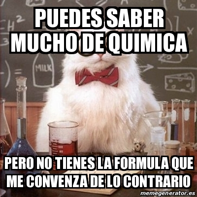 Meme Chemistry Cat - puedes saber mucho de quimica pero no tienes la ...
