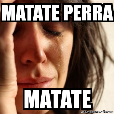 Meme Problems - matate perra matate - 14924964